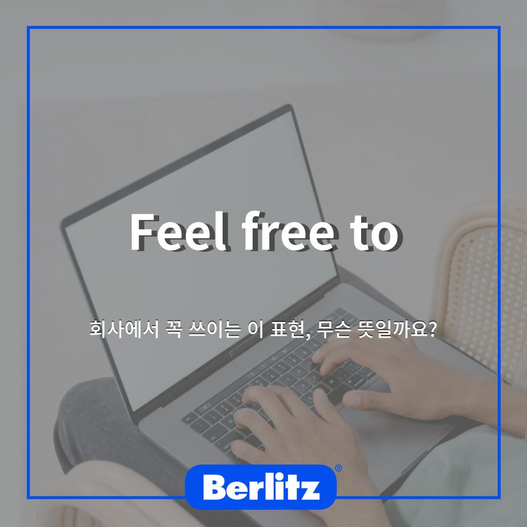 [벌리츠코리아 비즈니스 영어] Feel free to 사용 방법 알아보자! – berlitzkorea